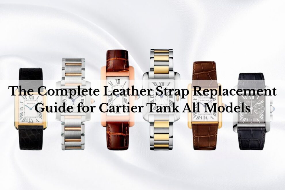 The Complete Leather Strap Replacement Guide For Cartier Tank